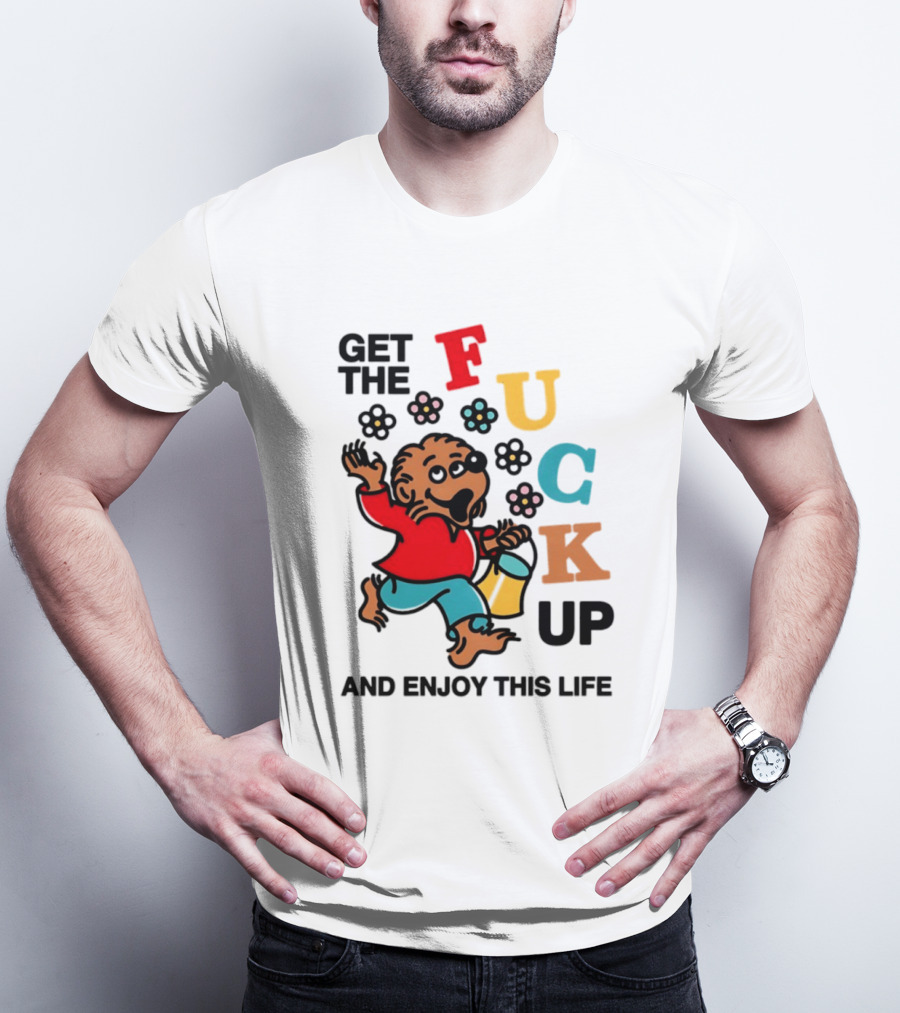 Get The Fuck Up And Enjoy This Life Bear T-Shirt