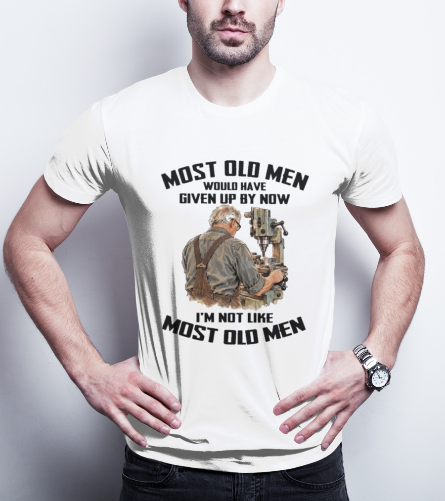 Most Old Men Would Have Given Up By Now I'm Not Like Most Old Men Machine T-Shirt