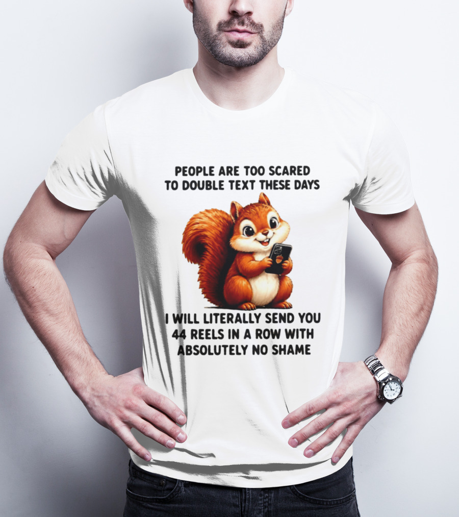 People Are Too Scared To Double Text These Days I Will Literally Send You 44 Reels In A Row With Absolutely No Shame Squirrel With Phone T-Shirt