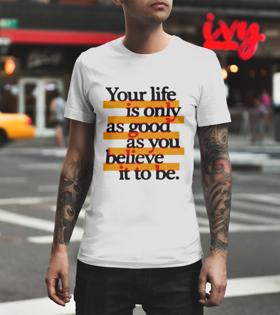 Your Life Is Only As Good As You Believe It To Be Positive Mindset Uplifting Motivation T-Shirt