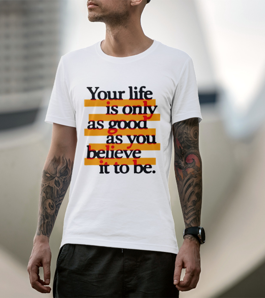 Your Life Is Only As Good As You Believe It To Be Positive Mindset Uplifting Motivation T-Shirt