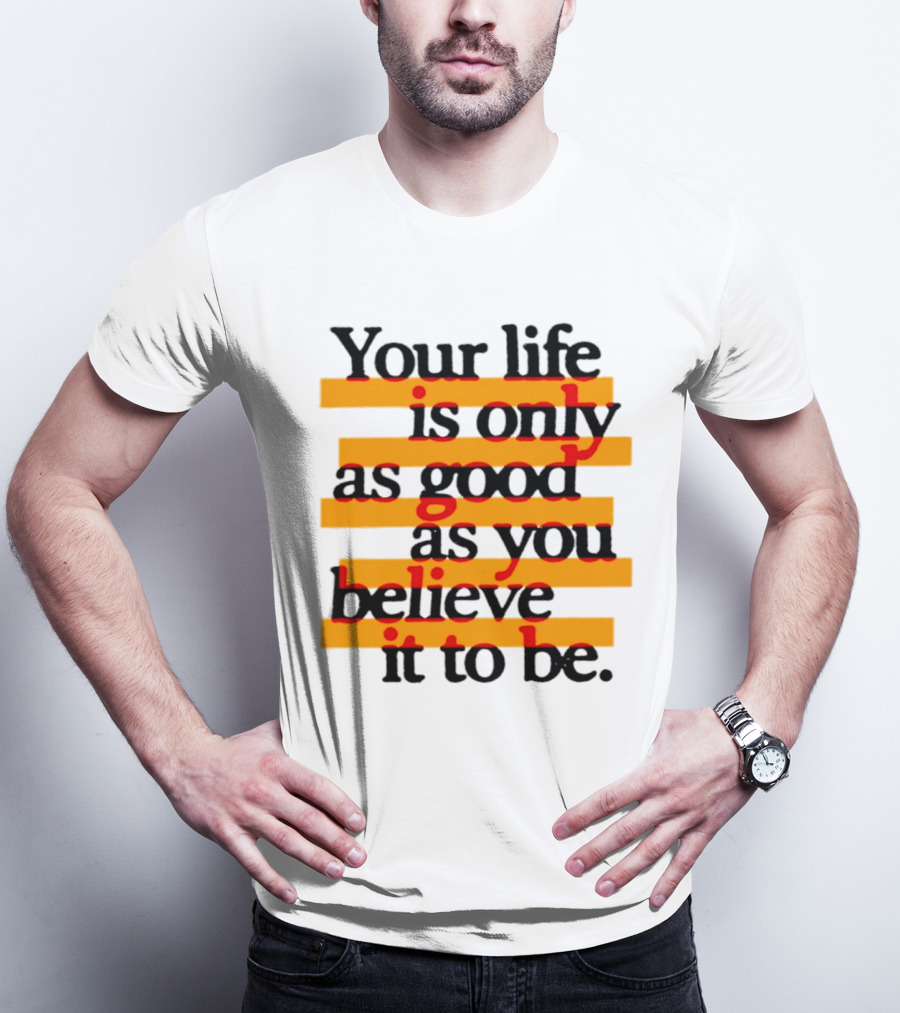 Your Life Is Only As Good As You Believe It To Be Positive Mindset Uplifting Motivation T-Shirt