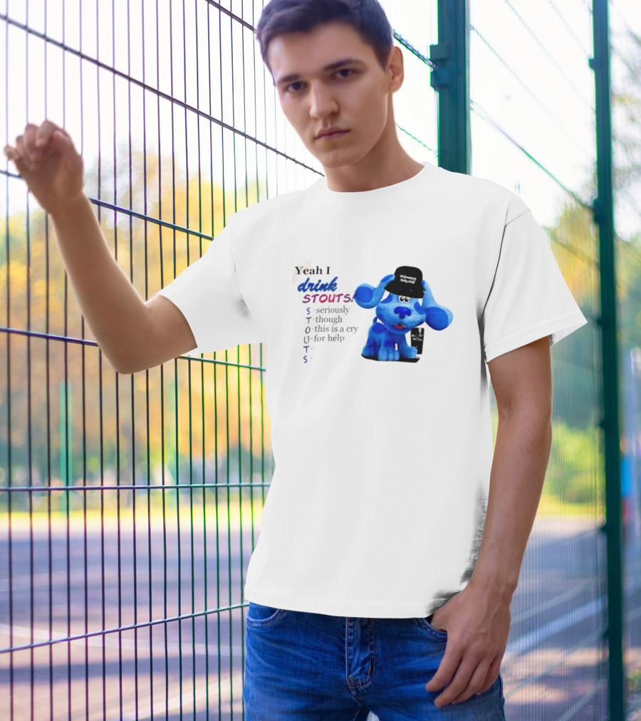 Yeah I Drink Stouts Blue Dog Seriously Though This Is A Cry For Help T-Shirt