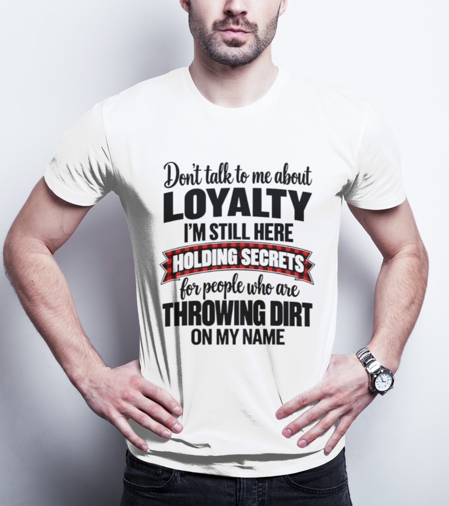 Don't Talk To Me About Loyalty Holding Secrets For People Throwing Dirt On My Name T-Shirt