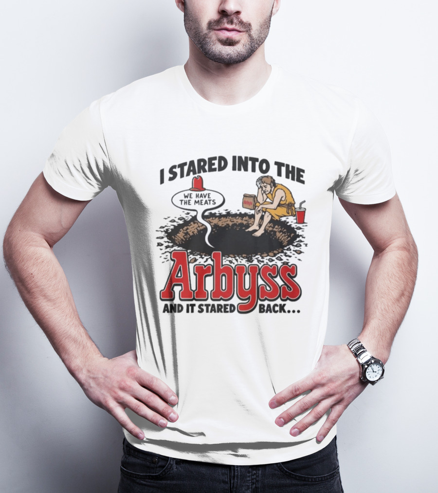 I Stared Into The Arbyss Dark Humor We Have The Meats T-Shirt