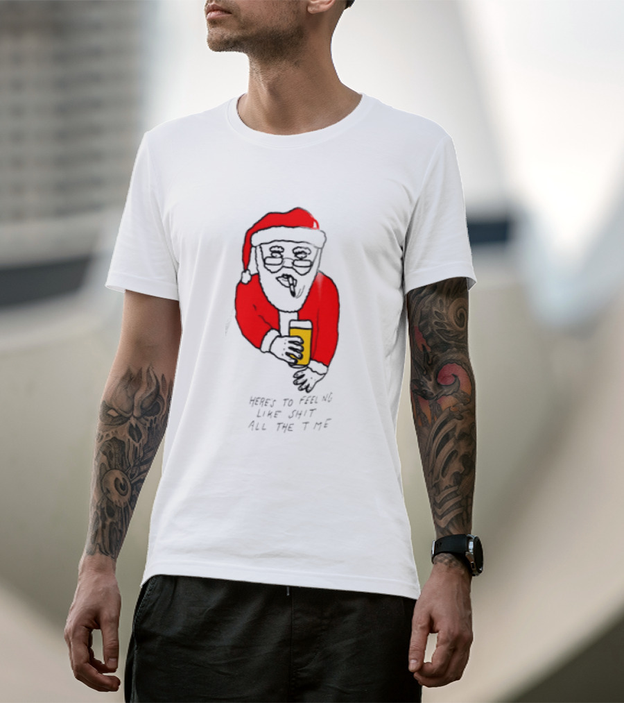 Santa Claus Here Is To Feeling Like Shit All The Time With Beer T-Shirt