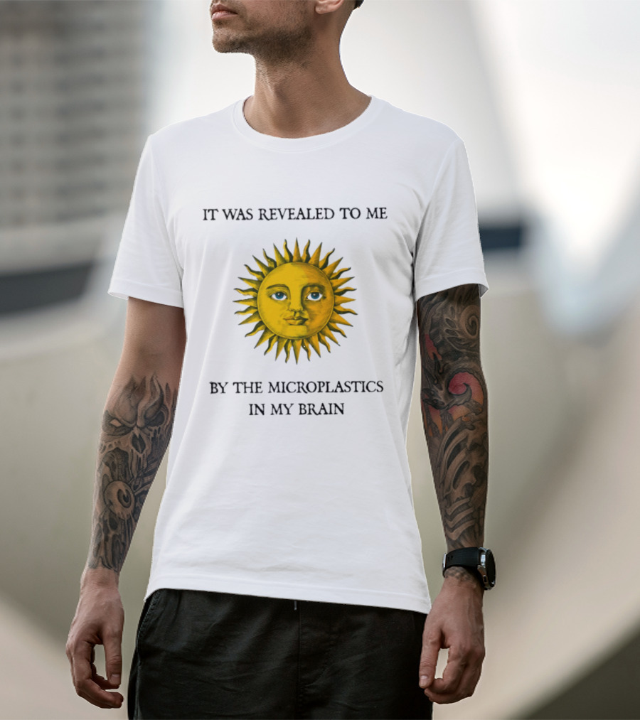 It Was Revealed To Me Sun By The Microplastics In My Brain T-Shirt
