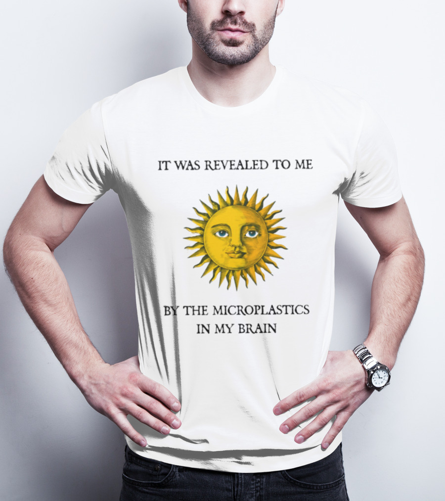 It Was Revealed To Me Sun By The Microplastics In My Brain T-Shirt