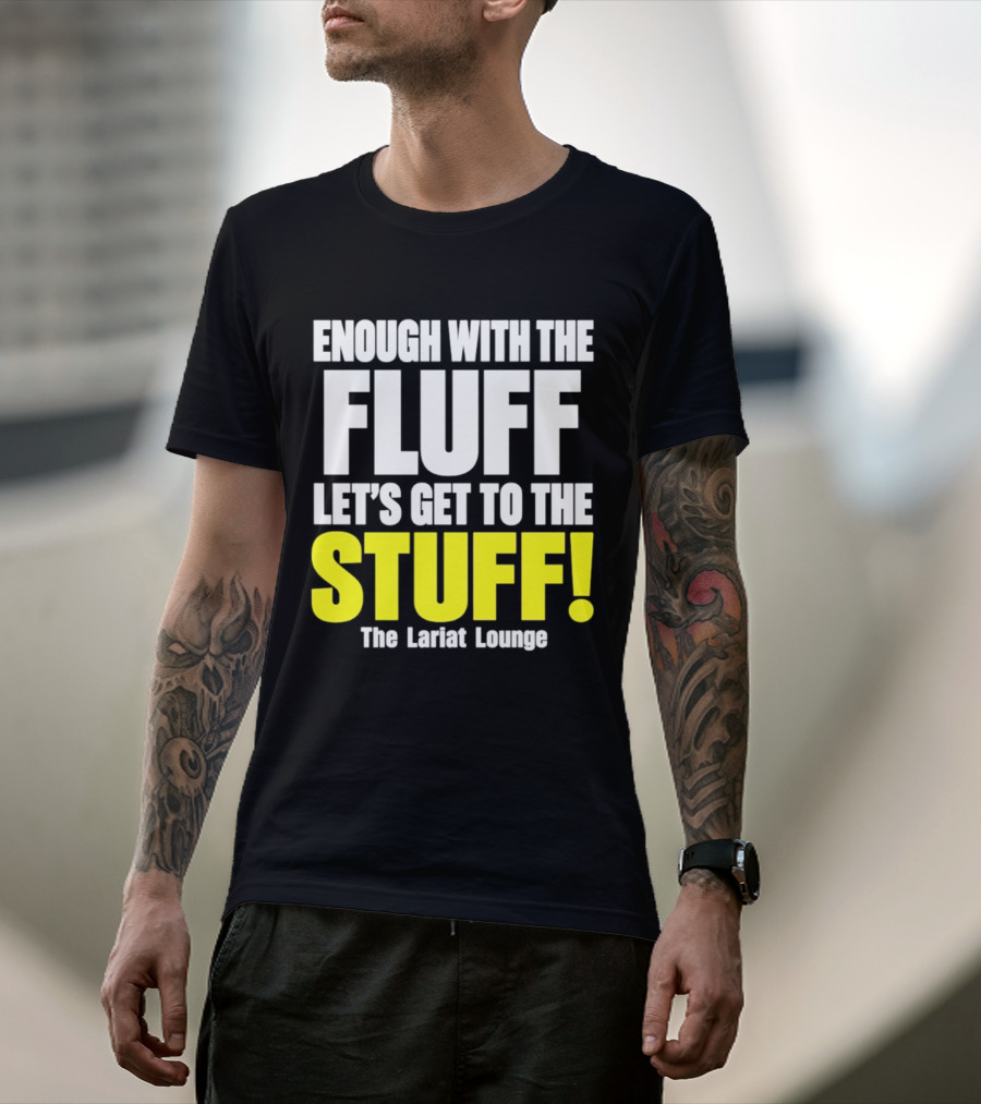 Enough With The Fluff Let's Get To The Stuff The Lariat Lounge T-Shirt