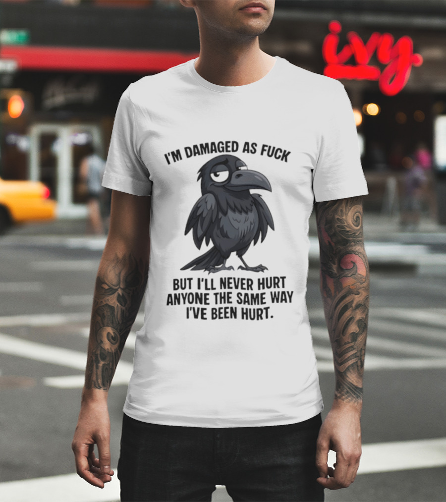 I'm Damaged As Fuck Crow Never Hurt Anyone The Same Way I've Been Hurt T-Shirt