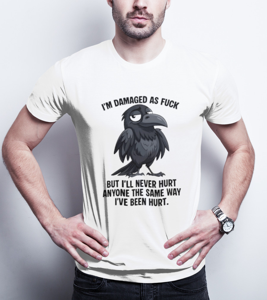 I'm Damaged As Fuck Crow Never Hurt Anyone The Same Way I've Been Hurt T-Shirt