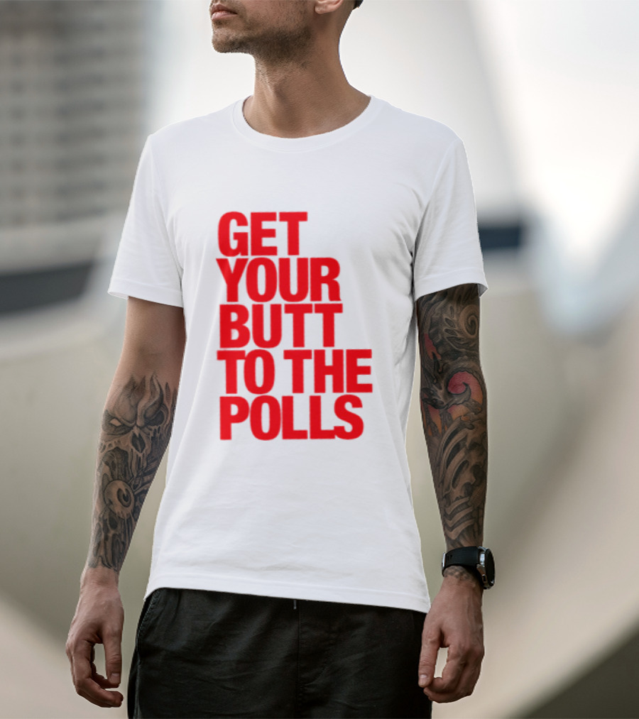 Get Your Butt To The Polls T-Shirt