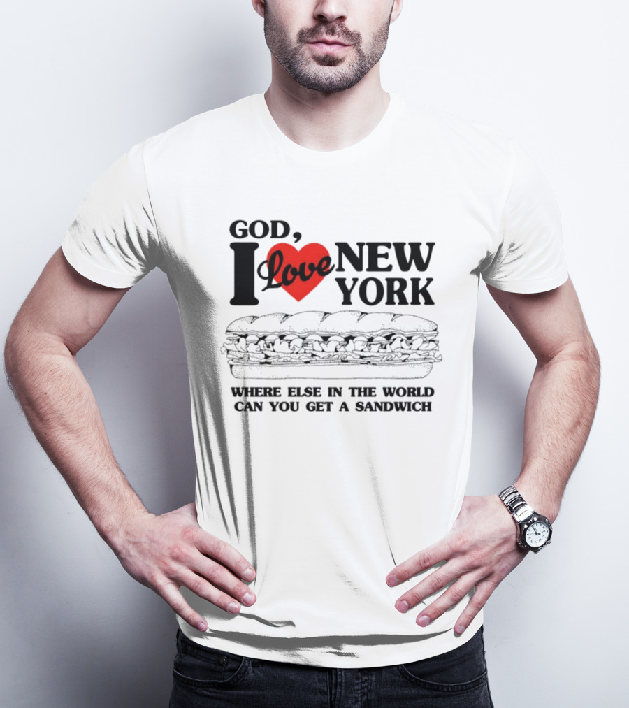 God I Love New York Where Else In The World Can You Get A Sandwich T-Shirt
