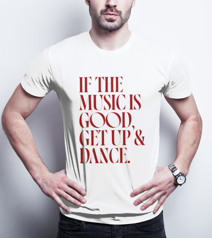 If The Music Is Good Get Up And Dance T-Shirt