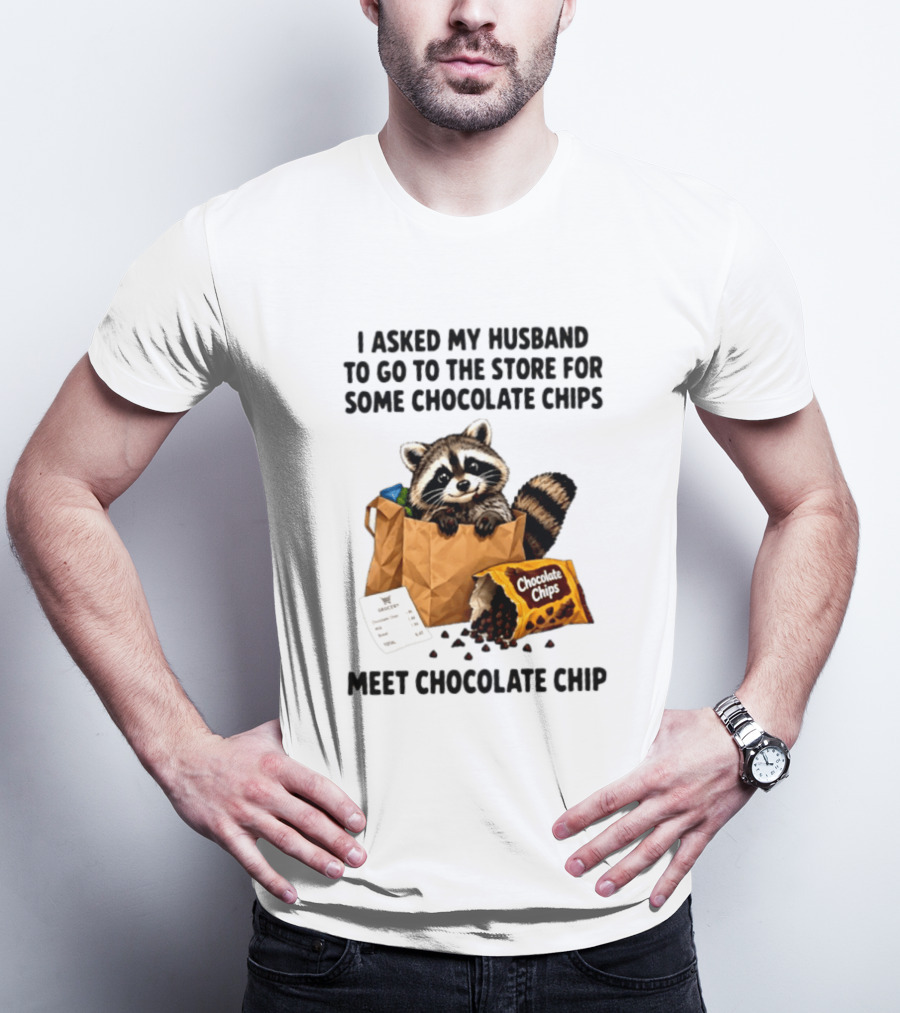 I Asked My Husband To Go To The Store For Some Chocolate Chips Meet Chocolate Chip Raccoon T-Shirt