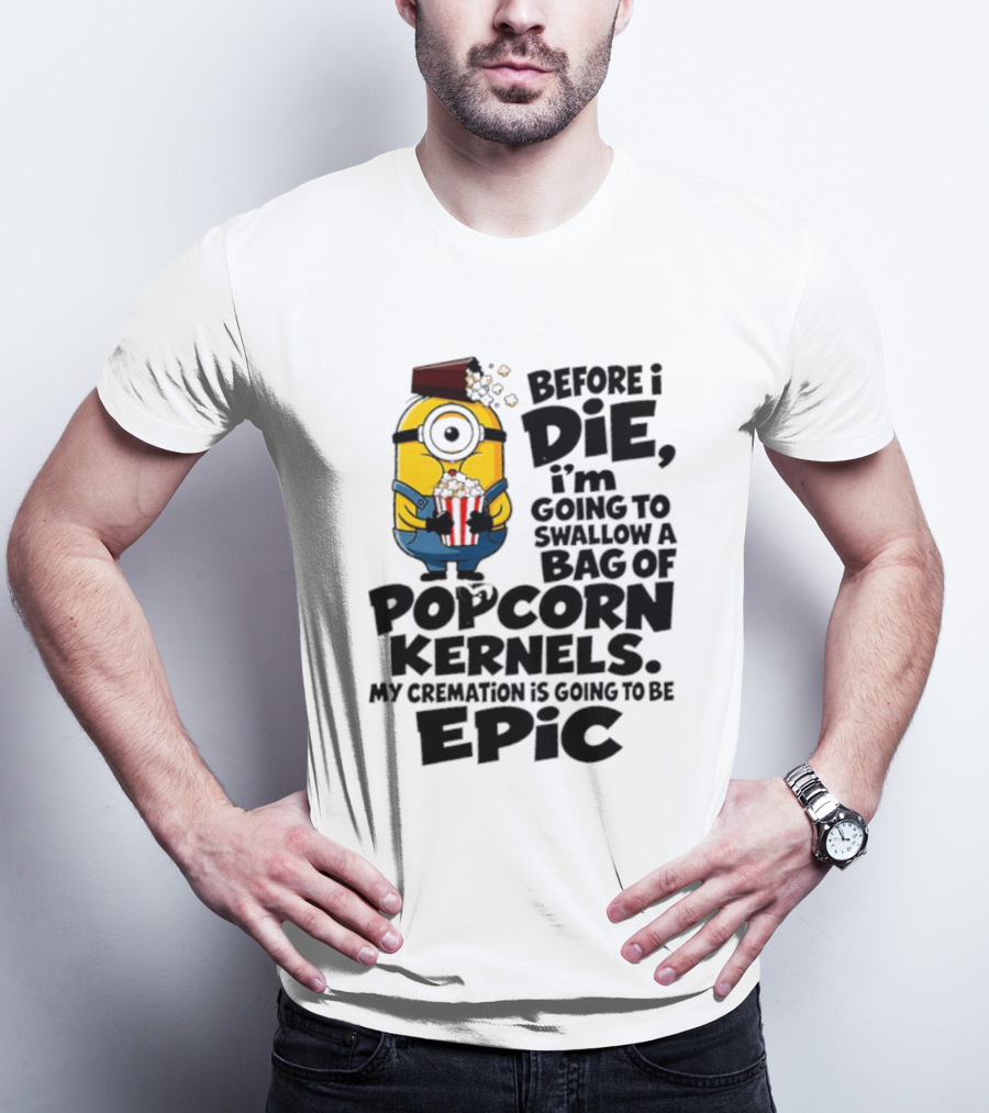 Minions Before I Die I'm Going To Swallow Popcorn Kernels My Cremation Is Epic T-Shirt