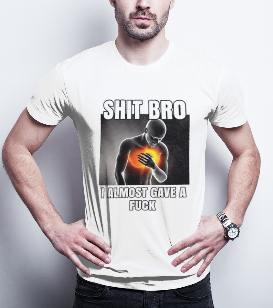 SHIT BRO I ALMOST GAVE A FUCK Fiery Sarcastic Humorous T-Shirt