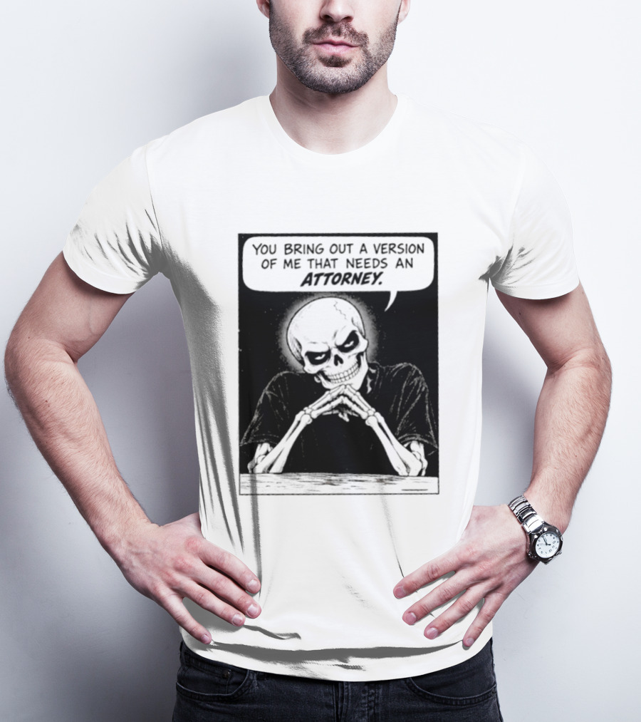 Skeleton You Bring Out A Version Of Me That Needs An Attorney T-Shirt
