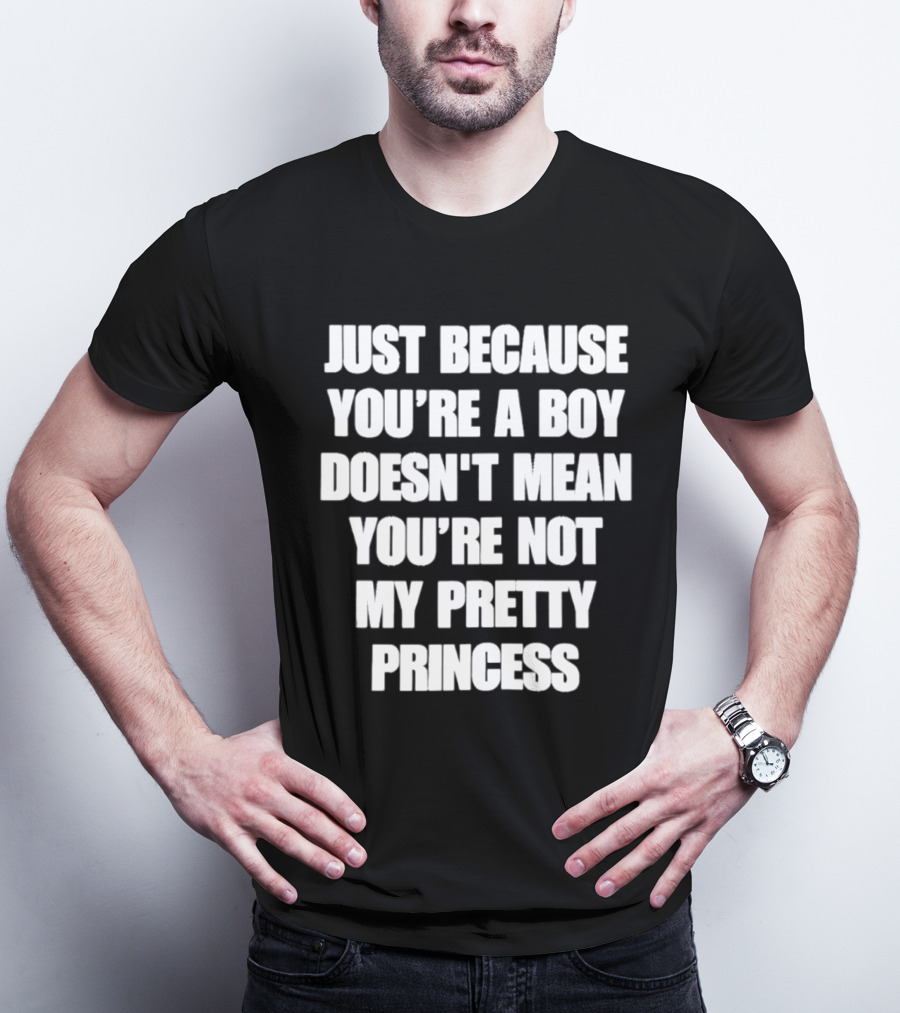 Just Because You're A Boy Doesn't Mean You're Not My Pretty Princess T-Shirt