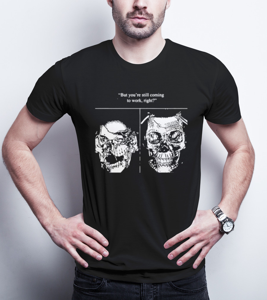 Skull But You're Still Coming To Work Right T-Shirt