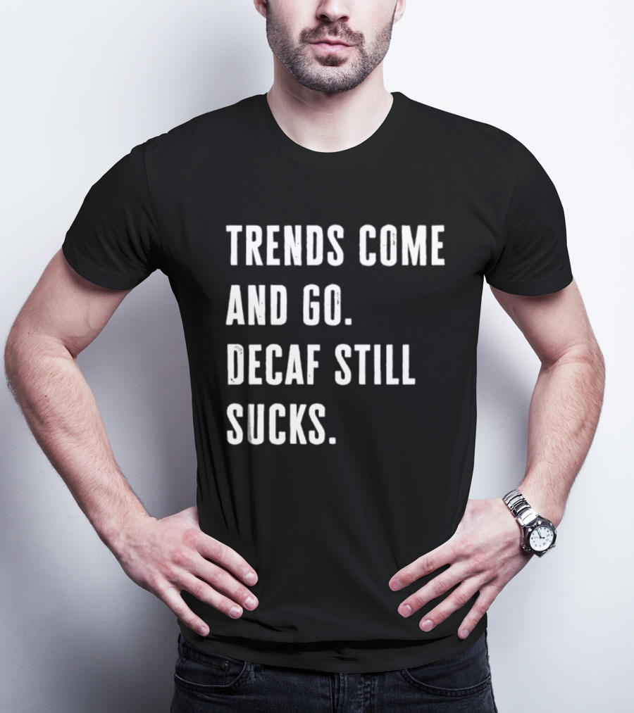 Trends Come And Go Decaf Still Sucks Coffee Lovers Funny Saying T-Shirt