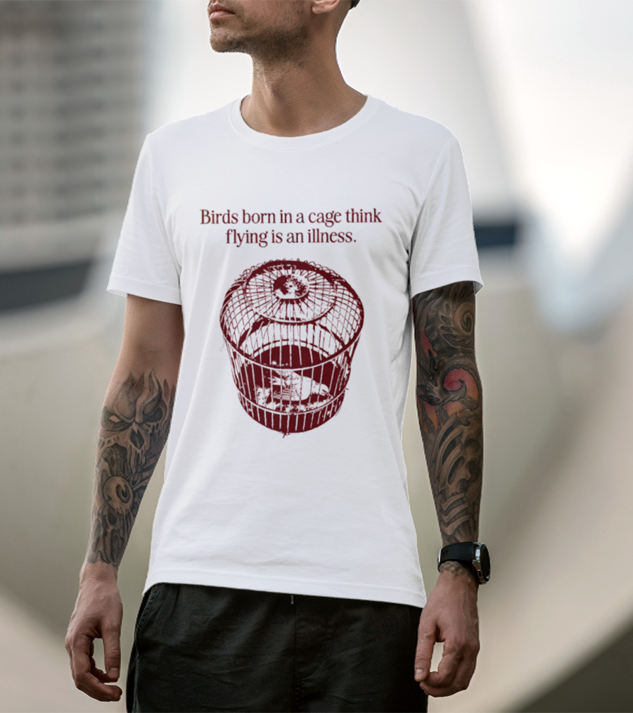 Birds Born In A Cage Think Flying Is An Illness Text And Cage T-Shirt