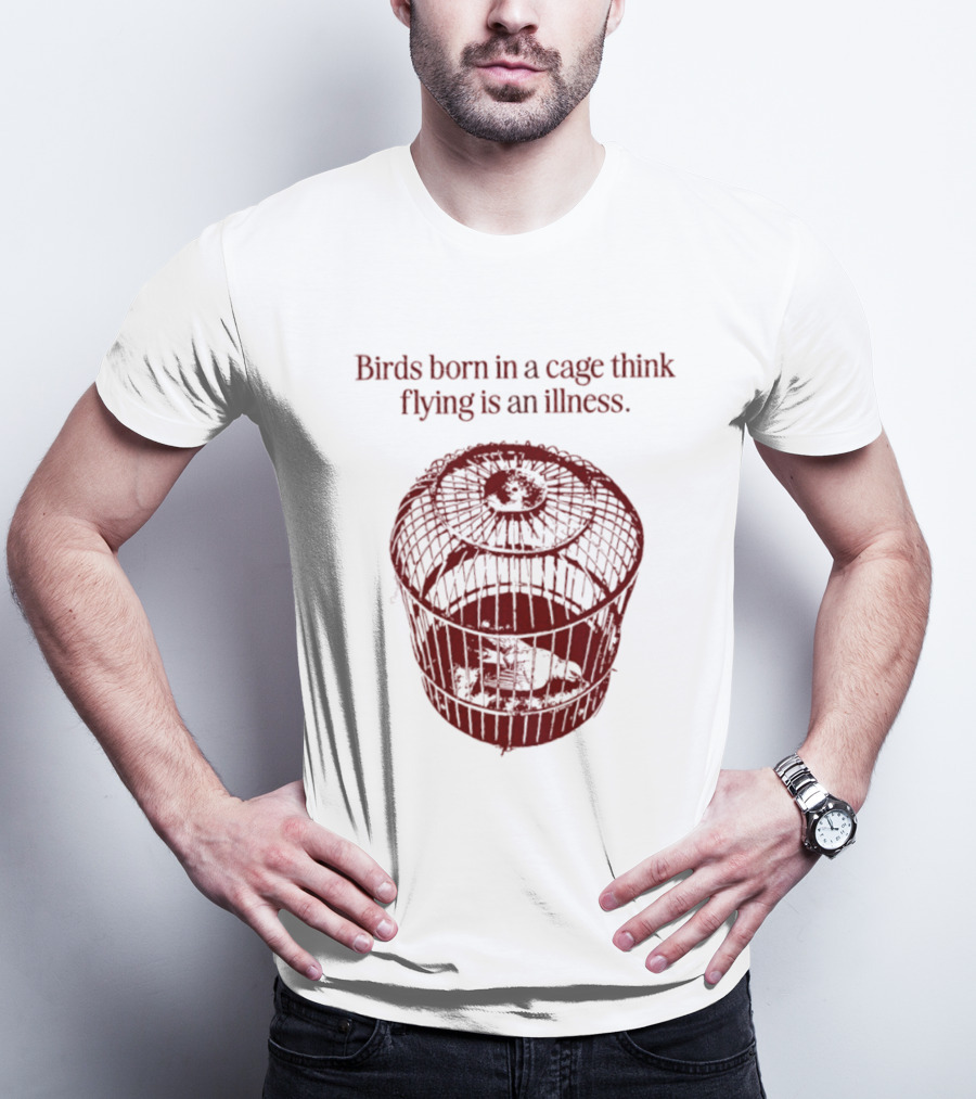 Birds Born In A Cage Think Flying Is An Illness Text And Cage T-Shirt