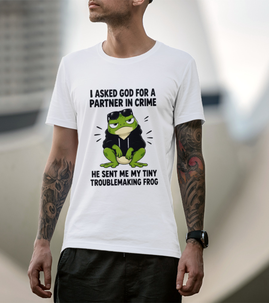 I Asked God For A Partner In Crime He Sent Me My Tiny Troublemaking Frog T-Shirt