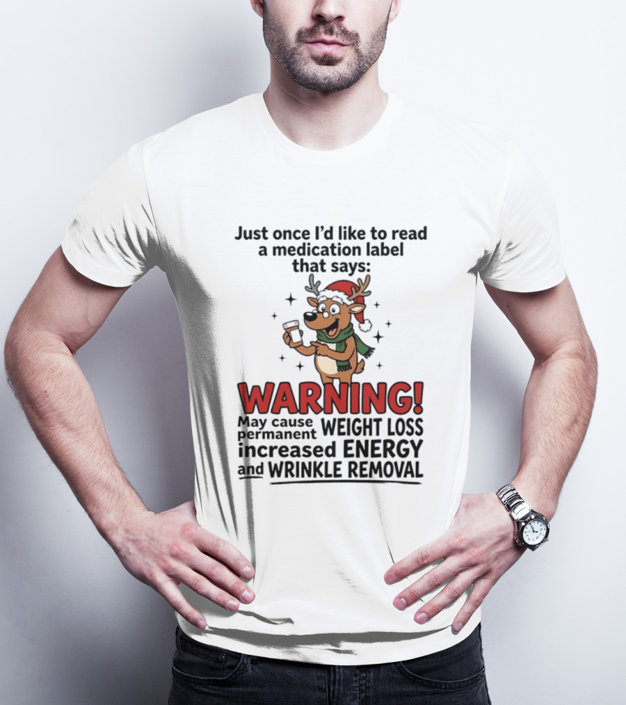 Reindeer Christmas Just Once I'd Like To Read A Medication Label That Says Warning May Cause Weight Loss Permanent Increased Energy Wrinkle Removal T-Shirt
