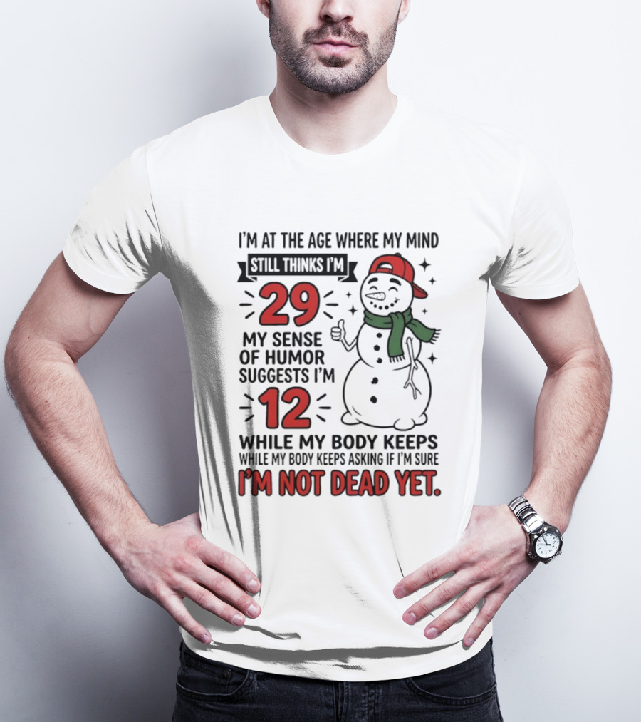 I'm At The Age Where My Mind Still Thinks I'm 29 My Sense Of Humor Suggests I'm 12 While My Body Keeps Asking If I'm Not Dead Yet T-Shirt