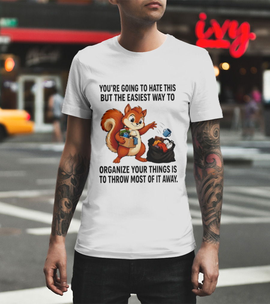 You're Going To Hate This But The Easiest Way To Organize Your Things Is To Throw Most Of It Away Squirrel Packing Items T-Shirt