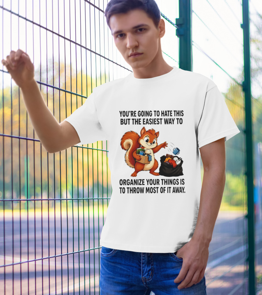 You're Going To Hate This But The Easiest Way To Organize Your Things Is To Throw Most Of It Away Squirrel Packing Items T-Shirt