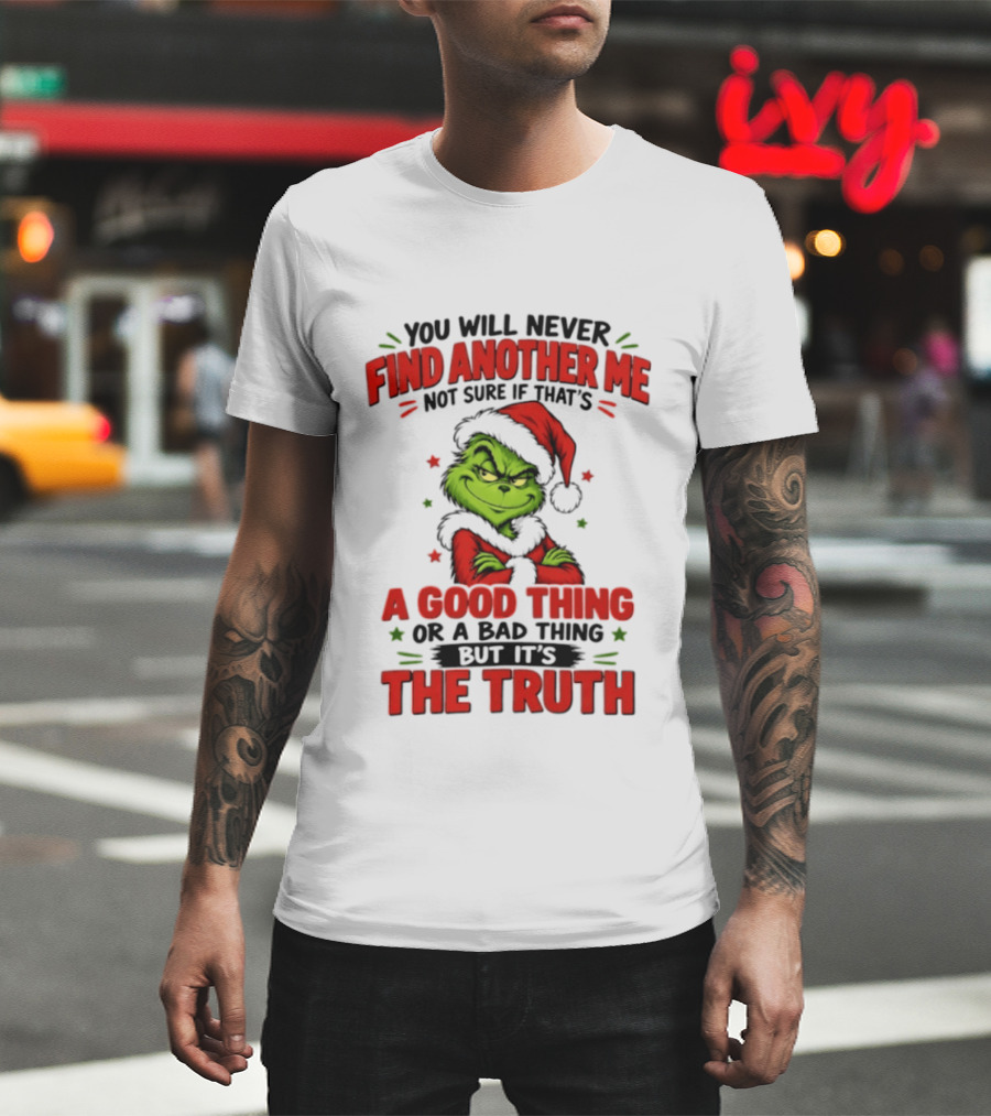 You Will Never Find Another Me Not Sure If That's A Good Thing Or A Bad Thing But It's The Truth Grinch Christmas 2026 T-Shirt