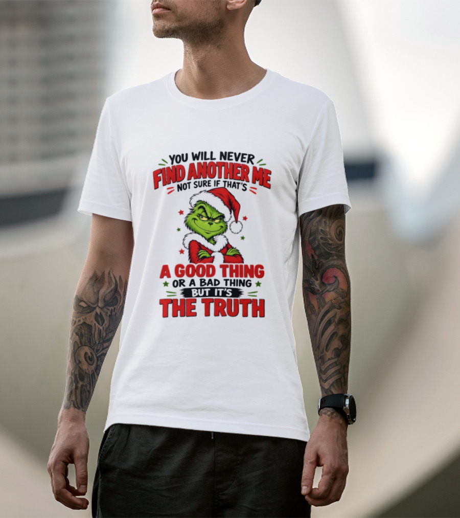 You Will Never Find Another Me Not Sure If That's A Good Thing Or A Bad Thing But It's The Truth Grinch Christmas 2026 T-Shirt