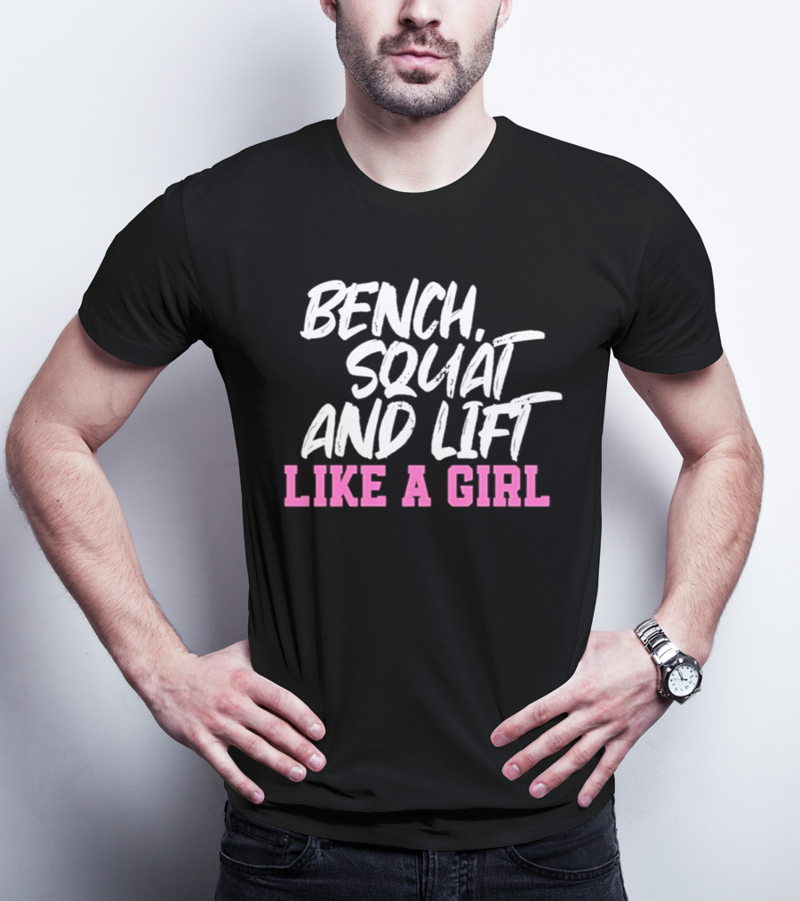 Bench Squat And Lift Like A Girl Weightlifting Strength Training Empowerment T-Shirt