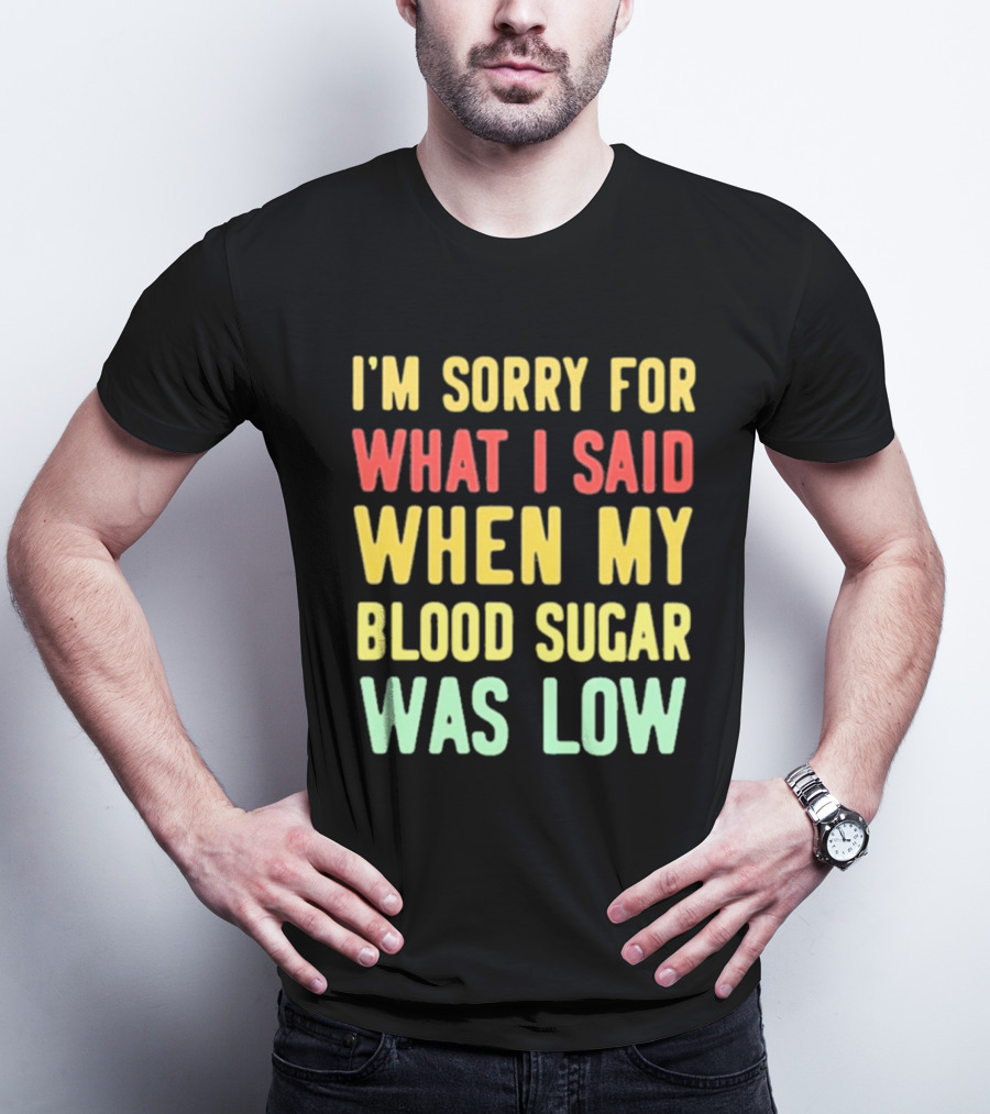 I'm Sorry For What I Said When My Blood Sugar Was Low Humor Fun T-Shirt