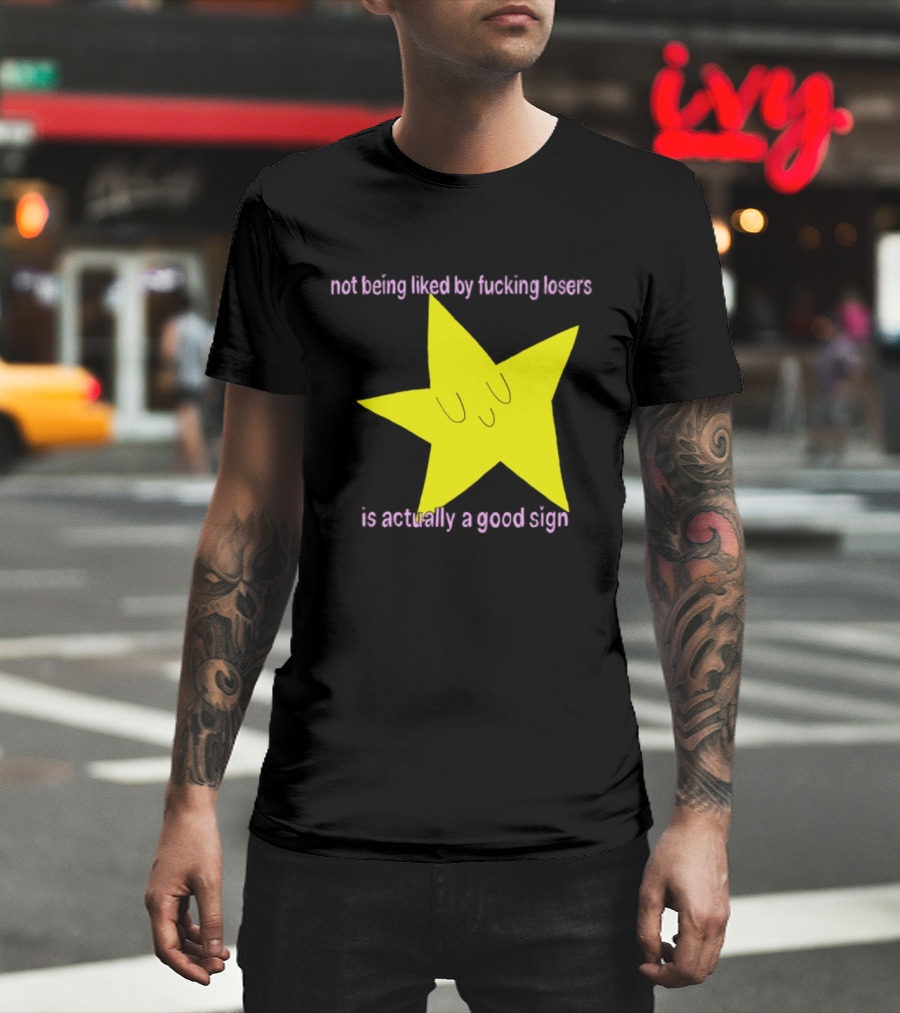 Not Being Liked By Fucking Losers Is Actually A Good Sign Star T-Shirt