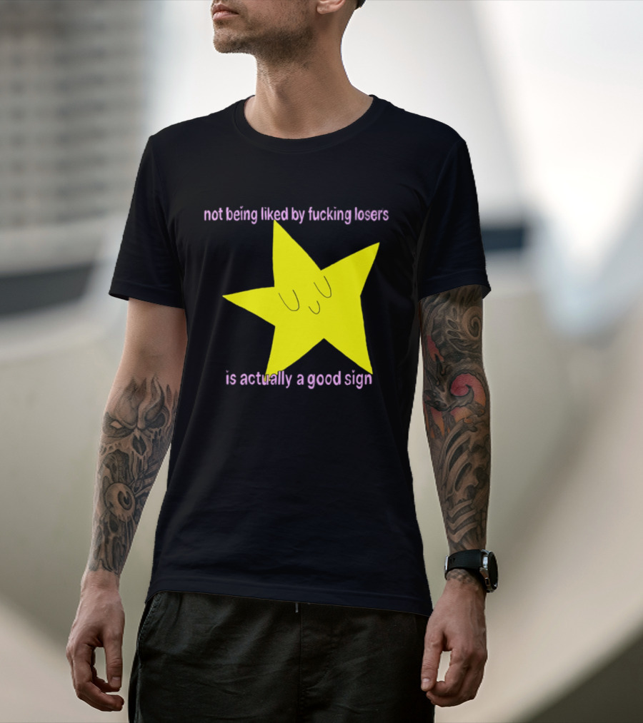 Not Being Liked By Fucking Losers Is Actually A Good Sign Star T-Shirt