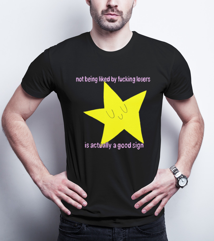 Not Being Liked By Fucking Losers Is Actually A Good Sign Star T-Shirt