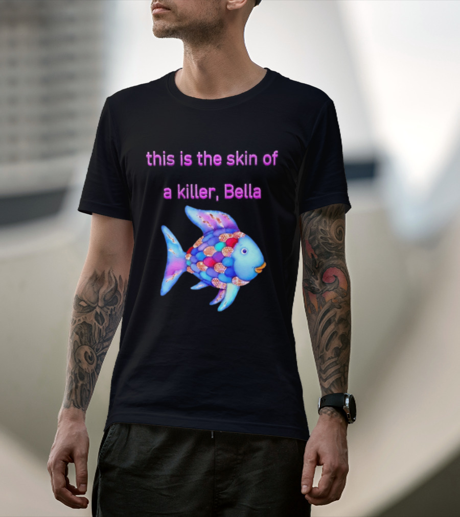 This Is The Skin Of A Killer Bella Rainbow Fish T-Shirt