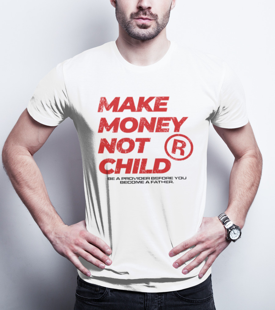 Make Money Not Child Be A Provider Before You Become A Father T-Shirt