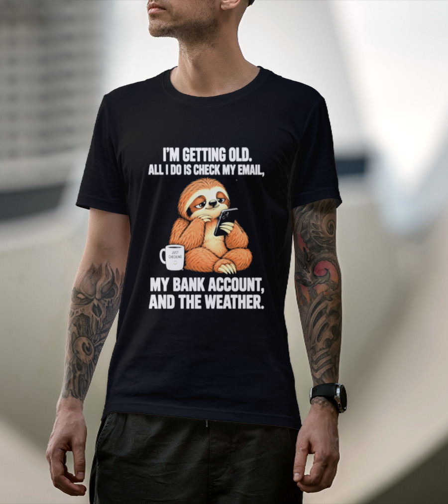 I'm Getting Old Sloth All I Do Is Check My Email My Bank Account And The Weather T-Shirt