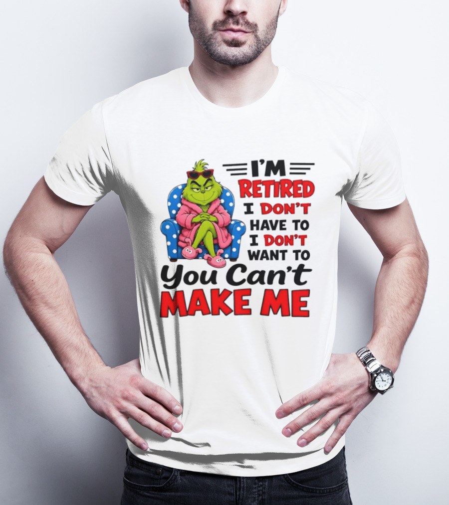 The Grinch I'm Retired I Don't Have To I Don't Want To You Can't Make Me T-Shirt