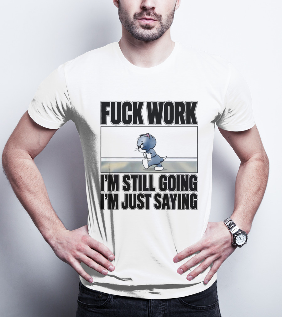 Fuck Work Tom Cat I'm Still Going I'm Just Saying T-Shirt