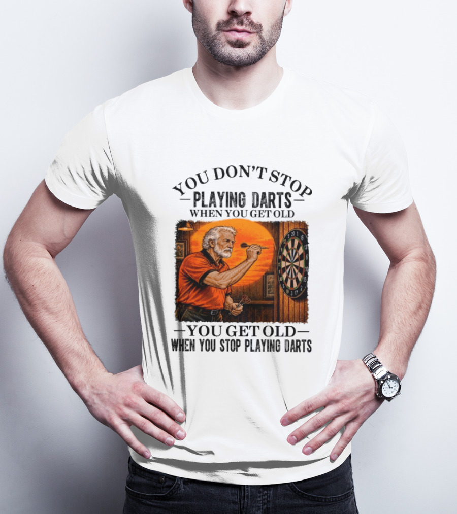 You Don't Stop Playing Darts When You Get Old You Get Old When You Stop Playing Darts T-Shirt