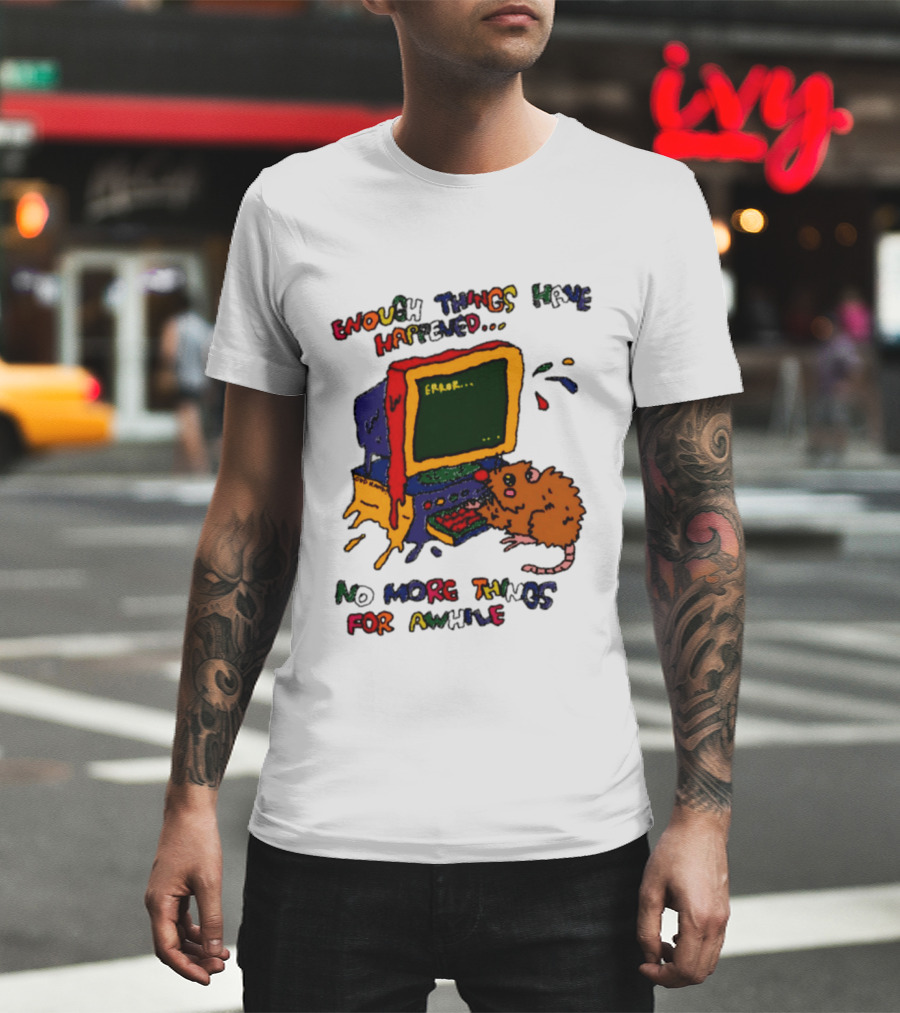 Enough Things Have Happened Error No More Things For Awhile T-Shirt