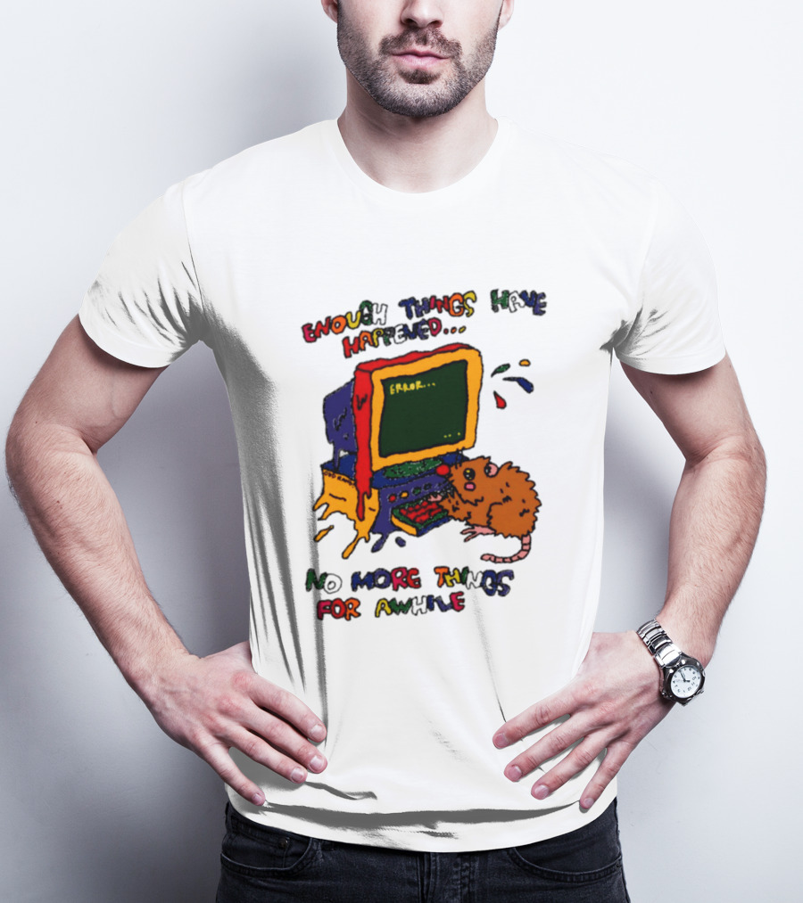 Enough Things Have Happened Error No More Things For Awhile T-Shirt