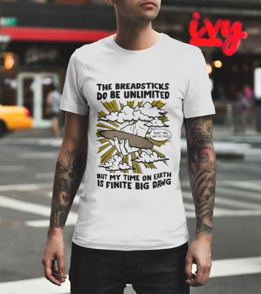 The Breadsticks Do Be Unlimited But My Time On Earth Is Finite Big Dawg What The Heck My Guy T-Shirt