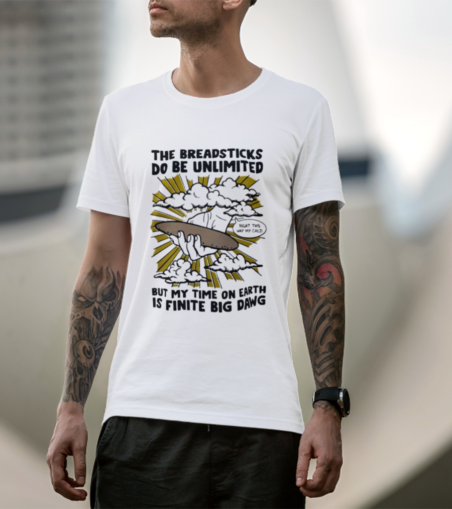 The Breadsticks Do Be Unlimited But My Time On Earth Is Finite Big Dawg What The Heck My Guy T-Shirt