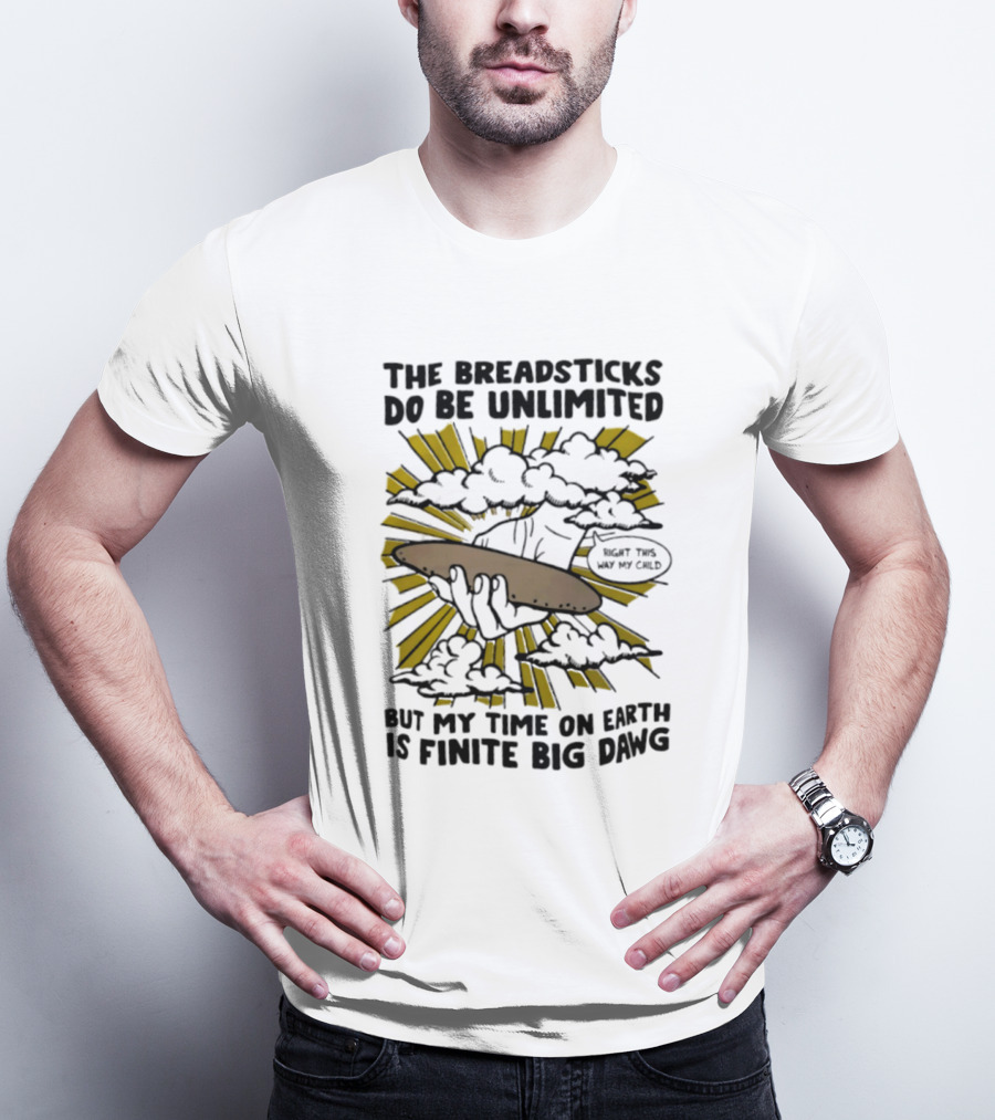 The Breadsticks Do Be Unlimited But My Time On Earth Is Finite Big Dawg What The Heck My Guy T-Shirt